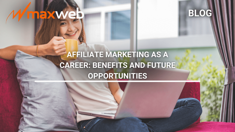 Affiliate Marketing as a Career: Benefits and Future Opportunities | MaxWeb Inc Affiliate Network